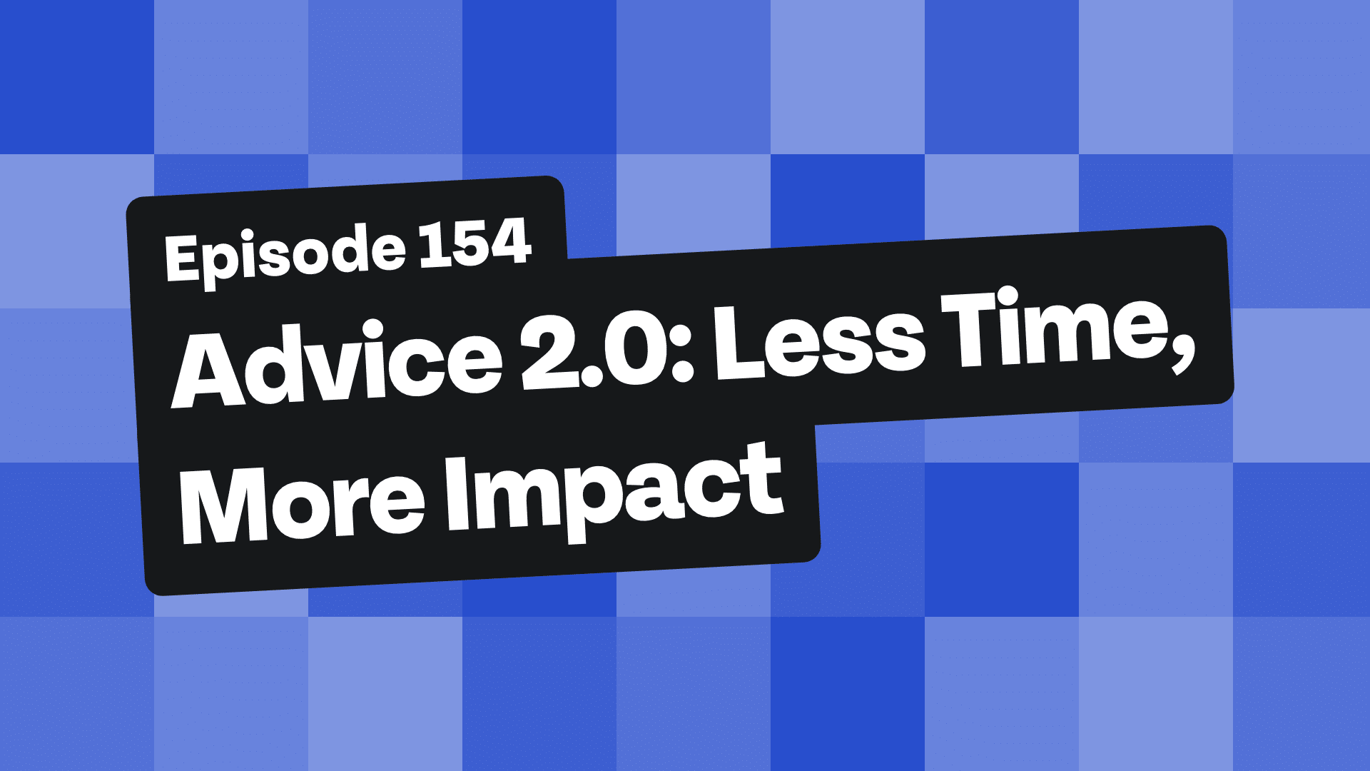 Advice 2.0: Less Time, More Impact
