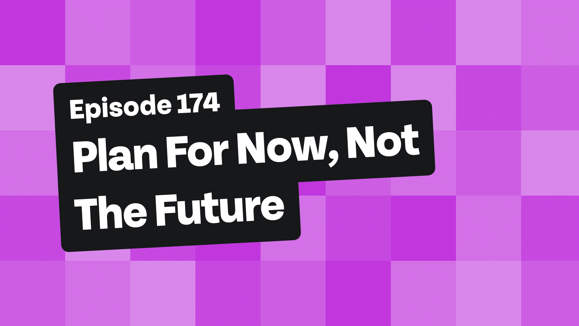 Plan For Now, Not The Future