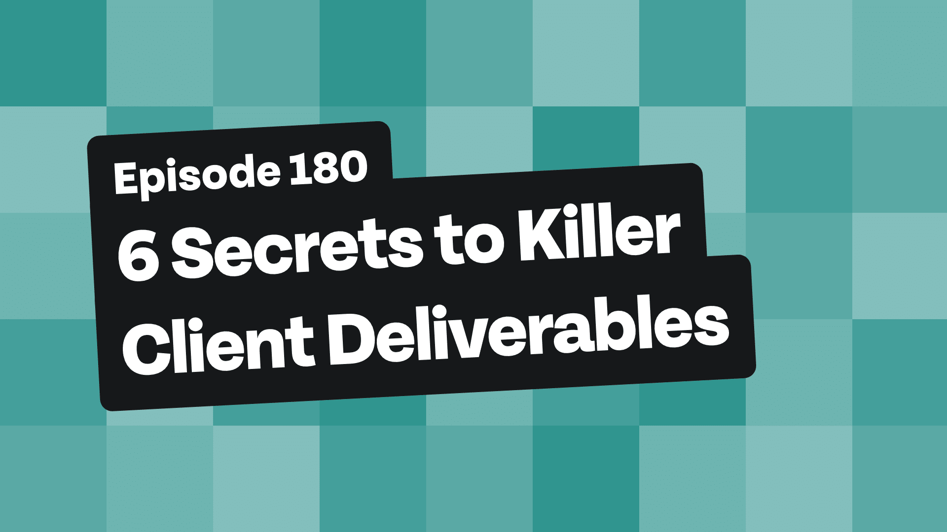 6 Secrets to Killer Client Deliverables