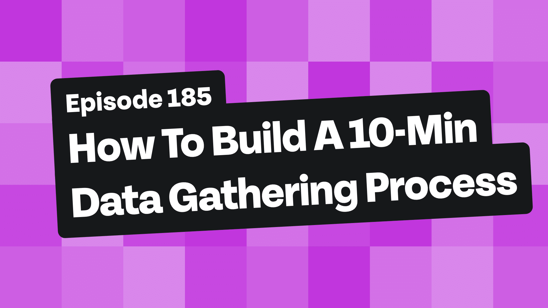 How To Build A 10-Min Data Gathering Process