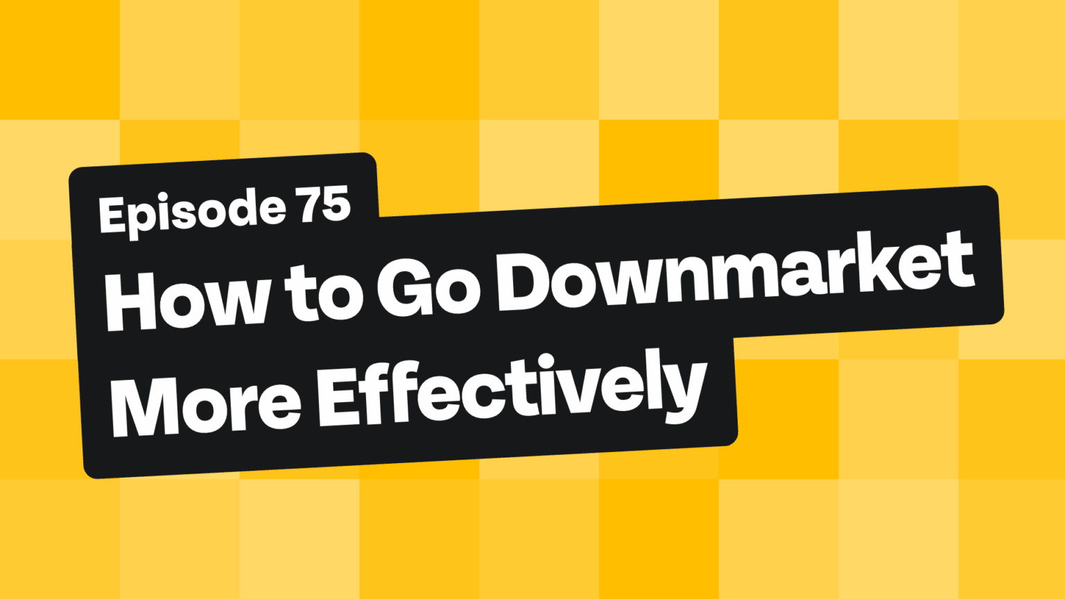 How to Go Downmarket More Effectively | E75 Elementality Podcast