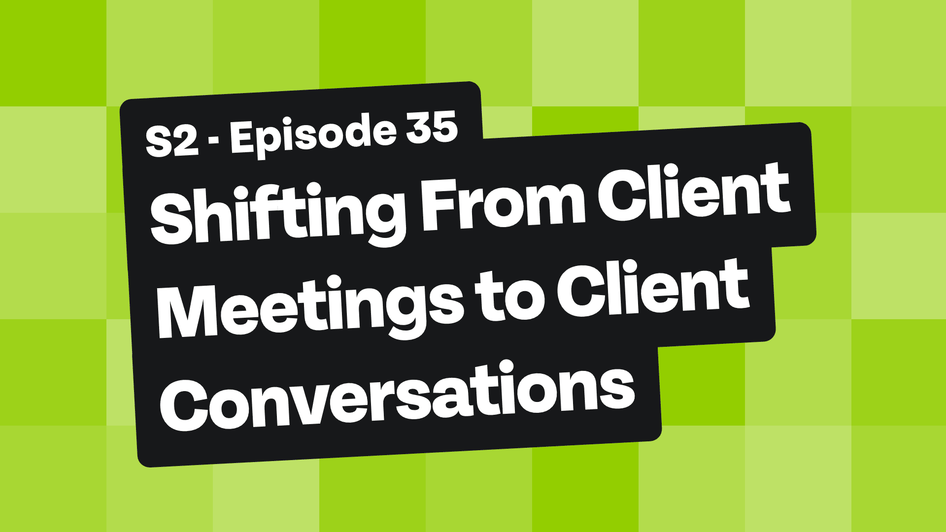 Shifting From Client Meetings to Client Conversations | S2E35 ...